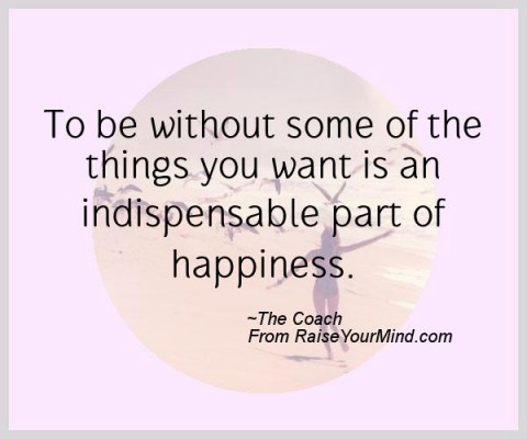 Happiness Quotes | To be without some of the things you want is an ...