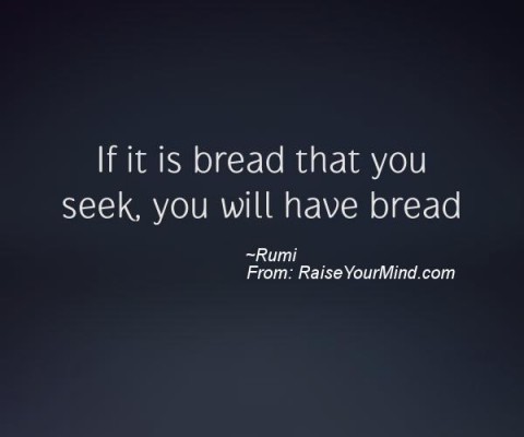 Motivational & Inspirational Quotes | If it is bread that you seek, you ...
